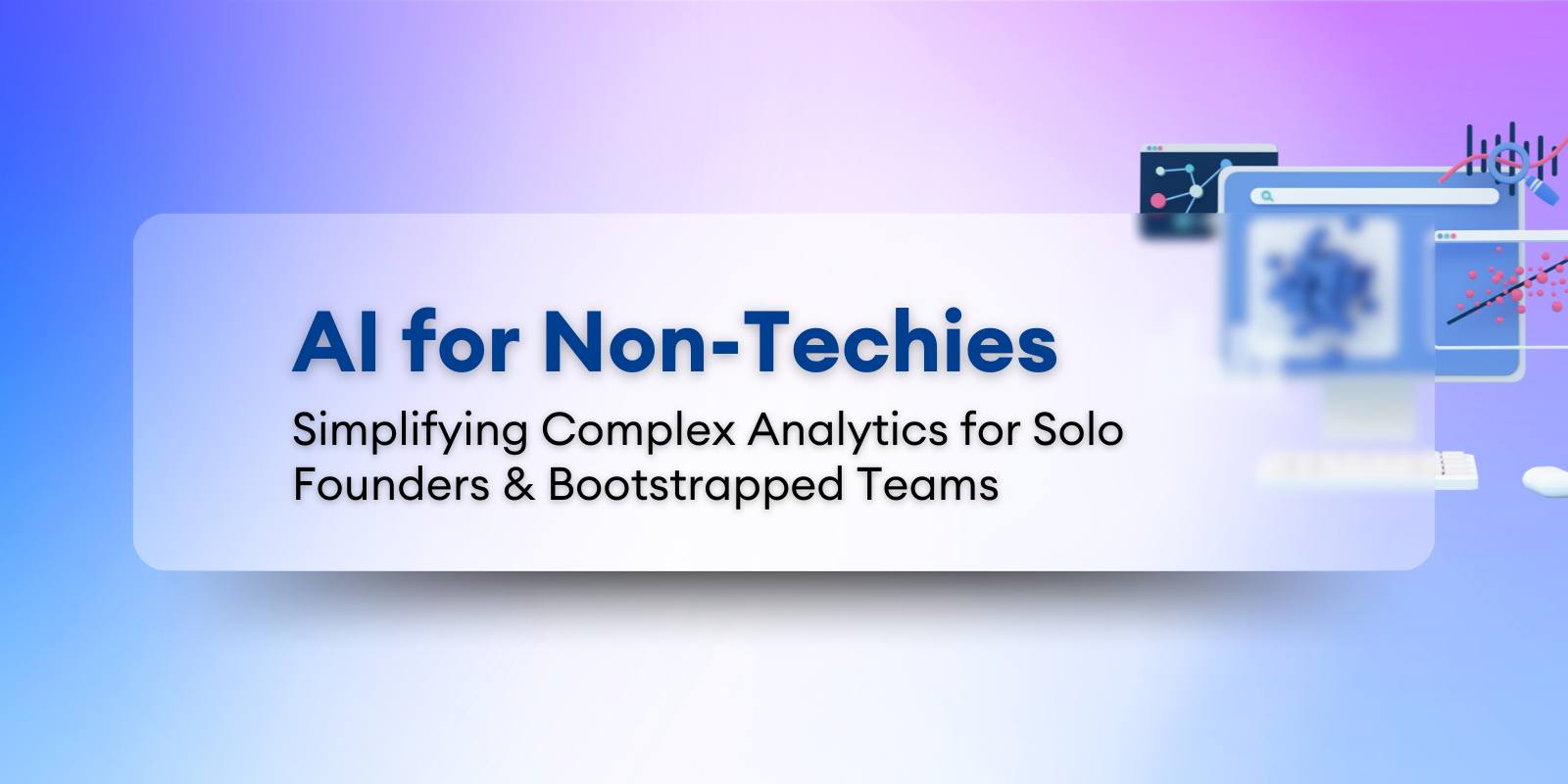 AI for Non-Techies: Simplifying Complex Analytics for Solo Founders & Bootstrapped Teams